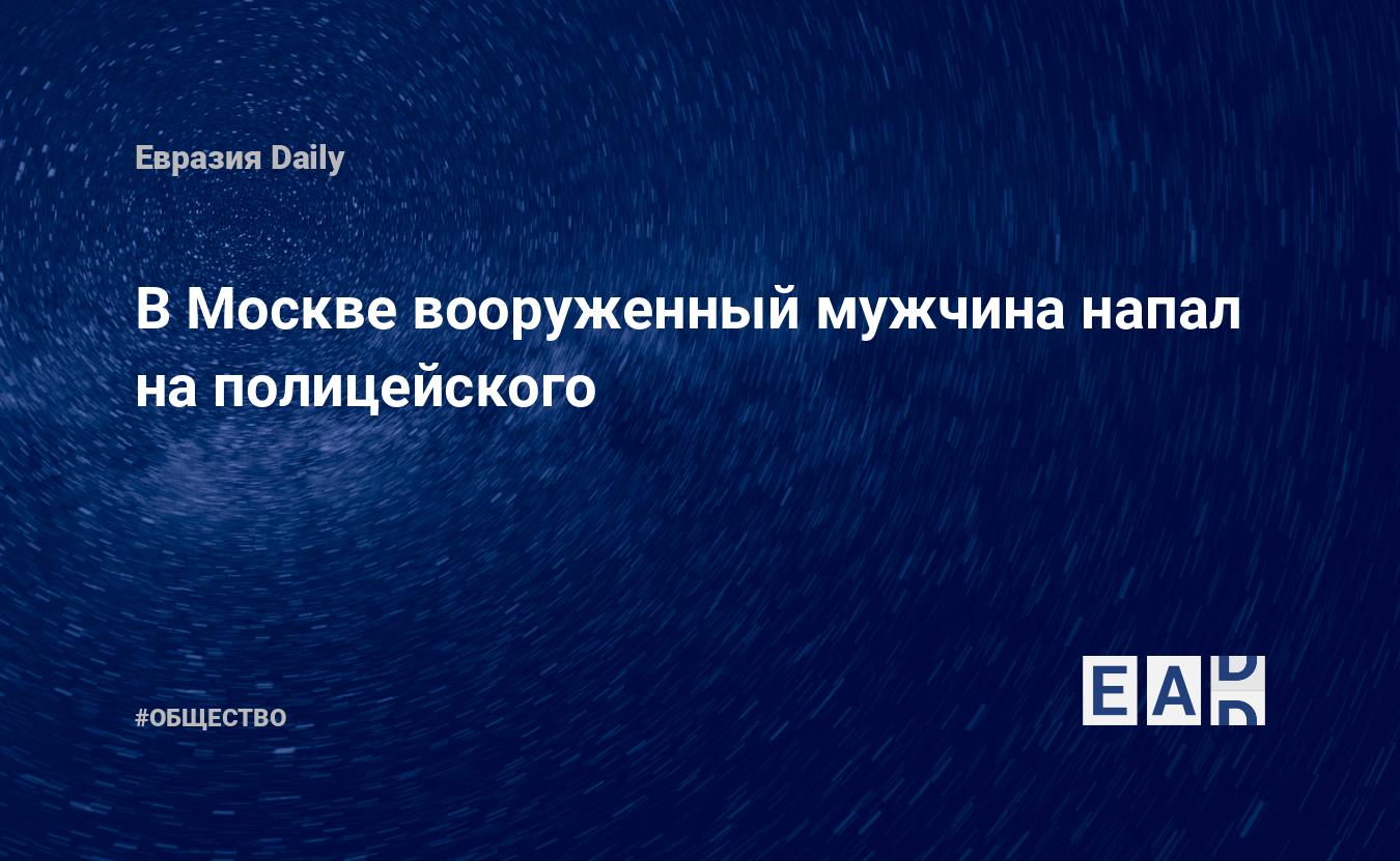 В Москве вооруженный мужчина напал на полицейского — EADaily, 2 февраля 2024 — Новости Москвы ...